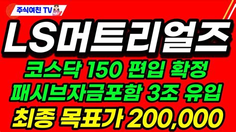 Ls머트리얼즈 주가전망 코스닥 150 편입확정 패시브 자금 포함 Ls 그룹 투자금 3조 유입 진짜 상승은 지금부터