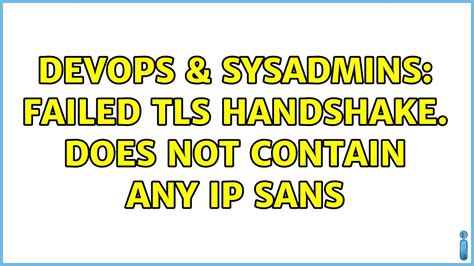 Devops And Sysadmins Failed Tls Handshake Does Not Contain Any Ip Sans 5 Solutions Youtube