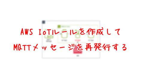 Aws Iotルールを作成して、mqttメッセージを再発行する Awstut