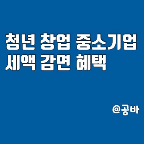 청년 창업 중소기업 세액 감면 혜택 설명 법인세 소득세 면제 네이버 블로그