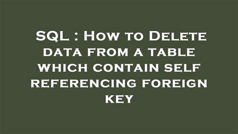 Sql How To Delete Data From A Table Which Contain Self Referencing Foreign Key Youtube