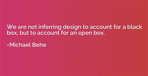 We Are Not Inferring Design To Account For A Black Box But To Michael Behe
