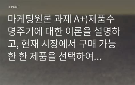마케팅원론 과제 A제품수명주기에 대한 이론을 설명하고 현재 시장에서 구매 가능한 한 제품을 선택하여 제품 수명주기 단계를 파악하고 어떤 마케팅 전략 활용이 효율적인지