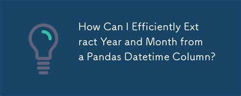 如何從 Pandas 日期時間列中有效提取年份和月份? Python教學 Php中文網 如何從 Pandas 日期時間列中有效提取年份和月份? Python教學 Php中文網