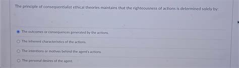 Solved The Principle Of Consequentialist Ethical Theories