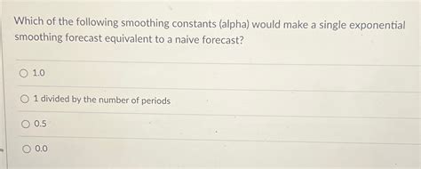 Solved Which Of The Following Smoothing Constants Alpha