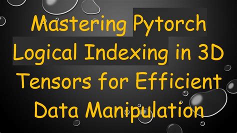 Mastering Pytorch Logical Indexing In 3d Tensors For Efficient Data