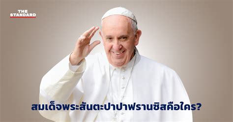 สมเด็จพระสันตะปาปาฟรานซิสคือใคร The Standard
