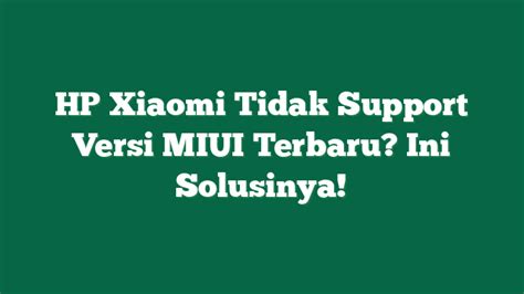 Hp Xiaomi Tidak Support Versi Miui Terbaru Ini Solusinya