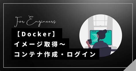 Dockerイメージ取得コンテナ作成し起動ログインする方法IT技術ライフ