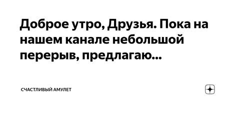 Доброе утро Друзья Пока на нашем канале небольшой перерыв предлагаю… Счастливый амулет Дзен