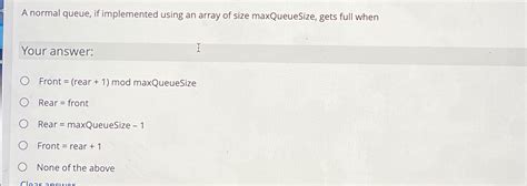 Solved A Normal Queue If Implemented Using An Array Of Size