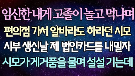 반전 사연 임신한 내게 고졸이 놀고 먹냐며 편의점 가서 알바라도 하라던 시모 시부 생신날 제 법인카드를 내밀자 시모가
