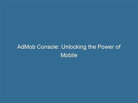 Admob Console Unlocking The Power Of Mobile Advertising Froggyads