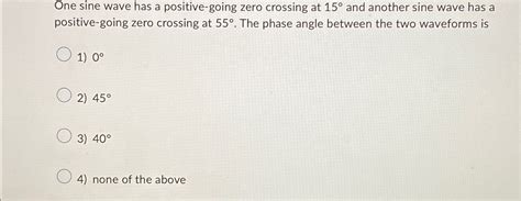 Solved One Sine Wave Has A Positive Going Zero Crossing At