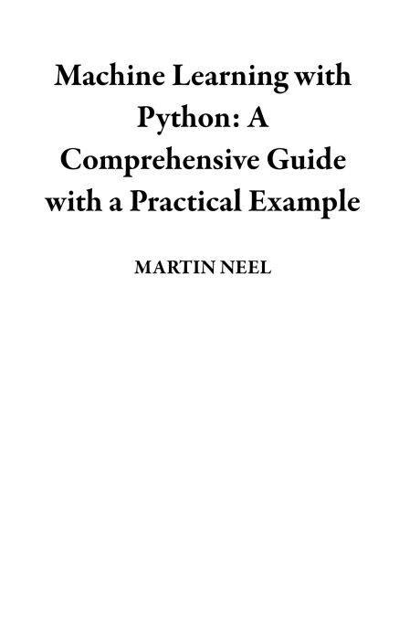 Machine Learning With Python A Comprehensive Guide With A Practical