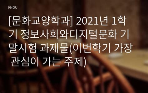 문화교양학과 2021년 1학기 정보사회와디지털문화 기말시험 과제물이번학기 가장 관심이 가는 주제 방송통신대