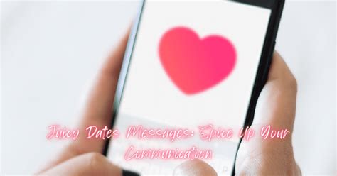Juicy Dates Messages Spice Up Your Communication 2025 The Big Feature