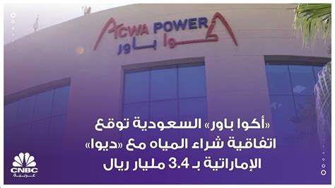 أكوا باور السعودية توقع اتفاقية شراء المياه مع ديوا الإماراتية بـ 3