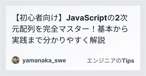 【初心者向け】javascriptの2次元配列を完全マスター！基本から実践まで分かりやすく解説 エンジニアのtips