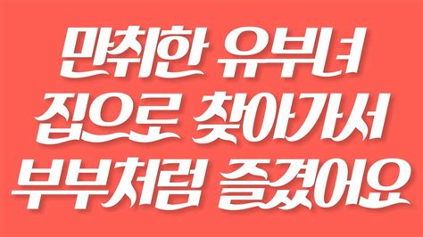 [실화사연] 만취한 유부녀 집으로 찾아가서 부부처럼 즐겼어요 Youtube