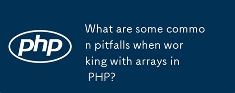 Php에서 배열로 작업 할 때 일반적인 함정은 무엇입니까 Php 튜토리얼 Phpcn