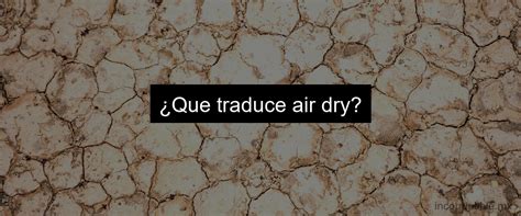 ¿qué Significa Dry Todo Lo Que Debes Saber En Español Incorruptible