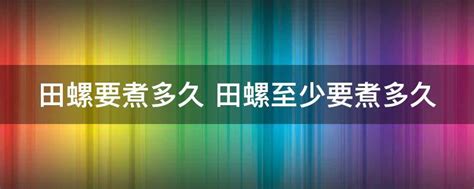 田螺要煮多久 田螺至少要煮多久 业百科