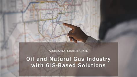 Challenges In Oil And Natural Gas Industry With Gis Based Solutions