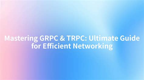 Mastering Grpc And Trpc Ultimate Guide For Efficient Networking