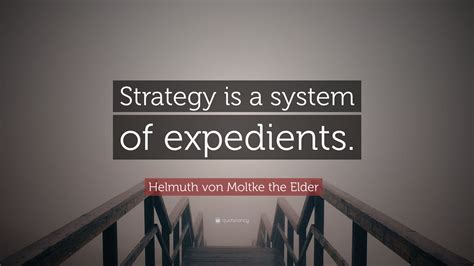 Helmuth Von Moltke The Elder Quote “strategy Is A System Of Expedients”