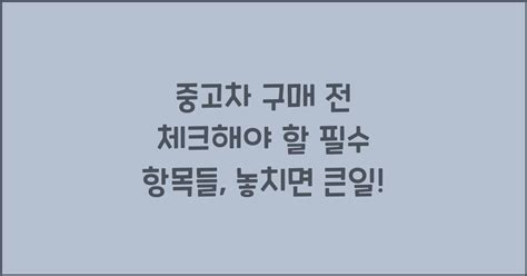 중고차 구매 전 체크해야 할 필수 항목들 놓치면 큰일