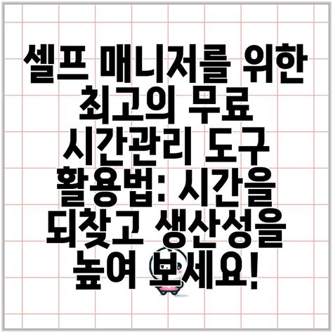 셀프 매니저를 위한 최고의 무료 시간관리 도구 활용법 시간을 되찾고 생산성을 높여 보세요