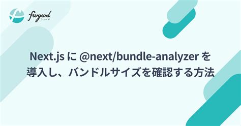 next js に next bundle analyzer を導入し、バンドルサイズを確認する方法 fwywd（フュード