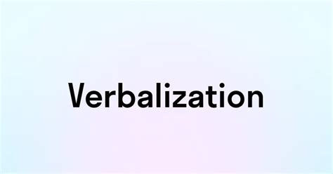 Verbalization — перевод транскрипция произношение и примеры