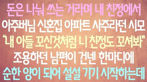 돈은 함께 사용하는 거라며 내 친정에서 형부의 신혼집 아파트를 사주라고 했던 시어머니 조용하던 남편이 던진 한 마디에 나는 순한 양처럼 순순히 따라다니기 시작했다