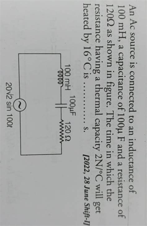 An Ac Source Is Connected To An Inductance Of 100mh A Capacitance Of 100