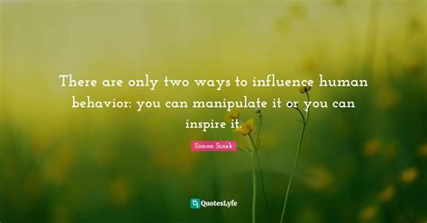 there are only two ways to influence human behavior you can manipulat quote by simon sinek