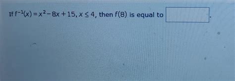 Solved If F−1 X X2−8x 15 X≤4 Then F 8 Is Equal To
