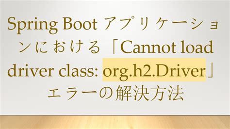 Spring Bootアプリケーションにおける「cannot Load Driver Class Orgh2driver」エラーの解決