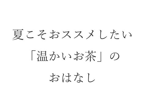 【ブログ】夏こそおススメしたい「温かいお茶」のおはなし ｜ 香味老舗 網代園