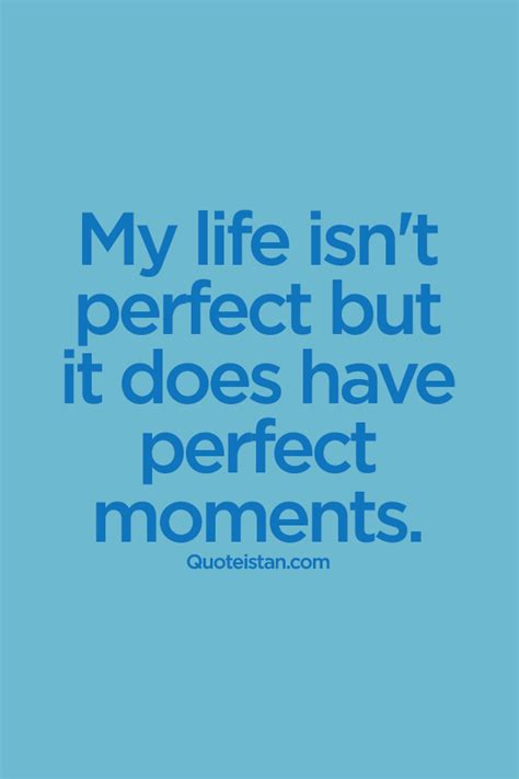 My Life Isnt Perfect But It Does Have Perfect Moments Life Quotes