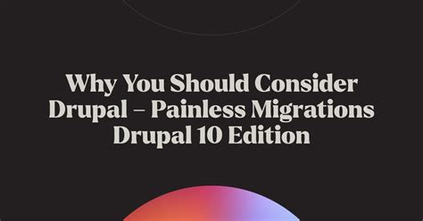 Why You Should Consider Drupal Painless Migrations Drupal 10 Edition