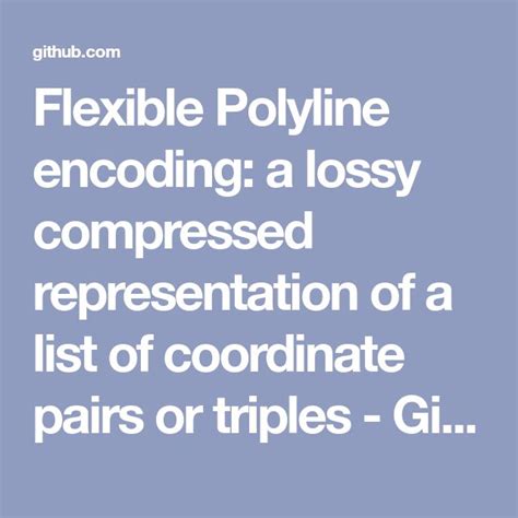 Flexible Polyline Encoding A Lossy Compressed Representation Of A List Of Coordinate Pairs Or