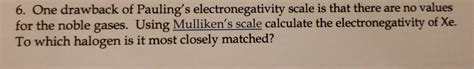 Solved 6 One Drawback Of Paulings Electronegativity Scale