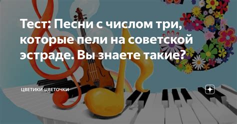 Тест Песни с числом три которые пели на советской эстраде Вы знаете такие Цветики цветочки