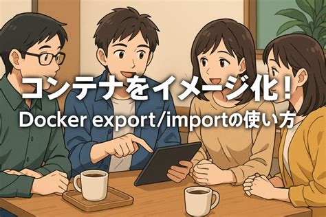 Docker超入門：コンテナをイメージ化！docker Exportimportの使い方 Docker超入門 PartⅠ 演習で学ぶ