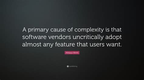 Niklaus Wirth Quote “a Primary Cause Of Complexity Is That Software Vendors Uncritically Adopt