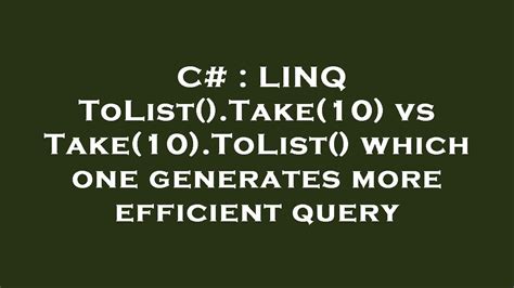 c linq tolist take 10 vs take 10 tolist which one generates more efficient query youtube
