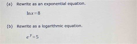 Solved Rewrite As An Exponential Equation Ln X 8 B Rewrite As A Logarithmic Equation E Y 5